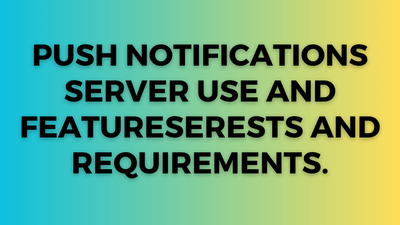 Push Notifications Server Use and Featureserests and Requirements.